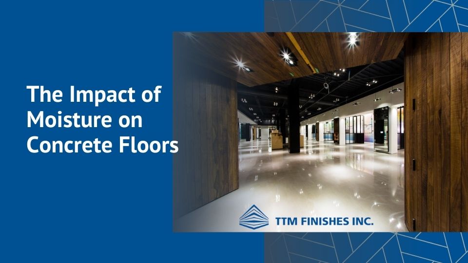 The Impact of Moisture on Concrete Floors | TTM Finishes Inc.
